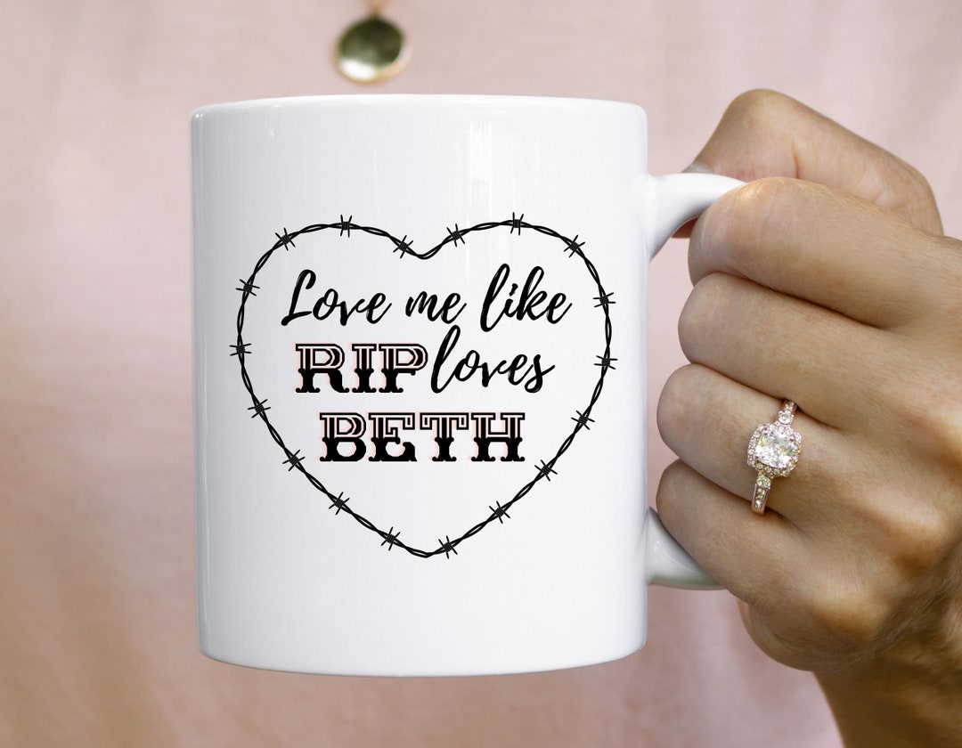 Love Me Like Rip Loves Beth, Valentines Mug, Beth Dutton Mug, Dutton ...